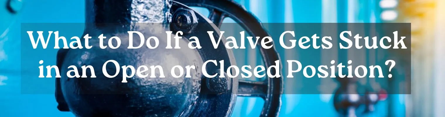 what-to-do-if-a-valve-gets-stuck-in-an-open-or-closed-position ...